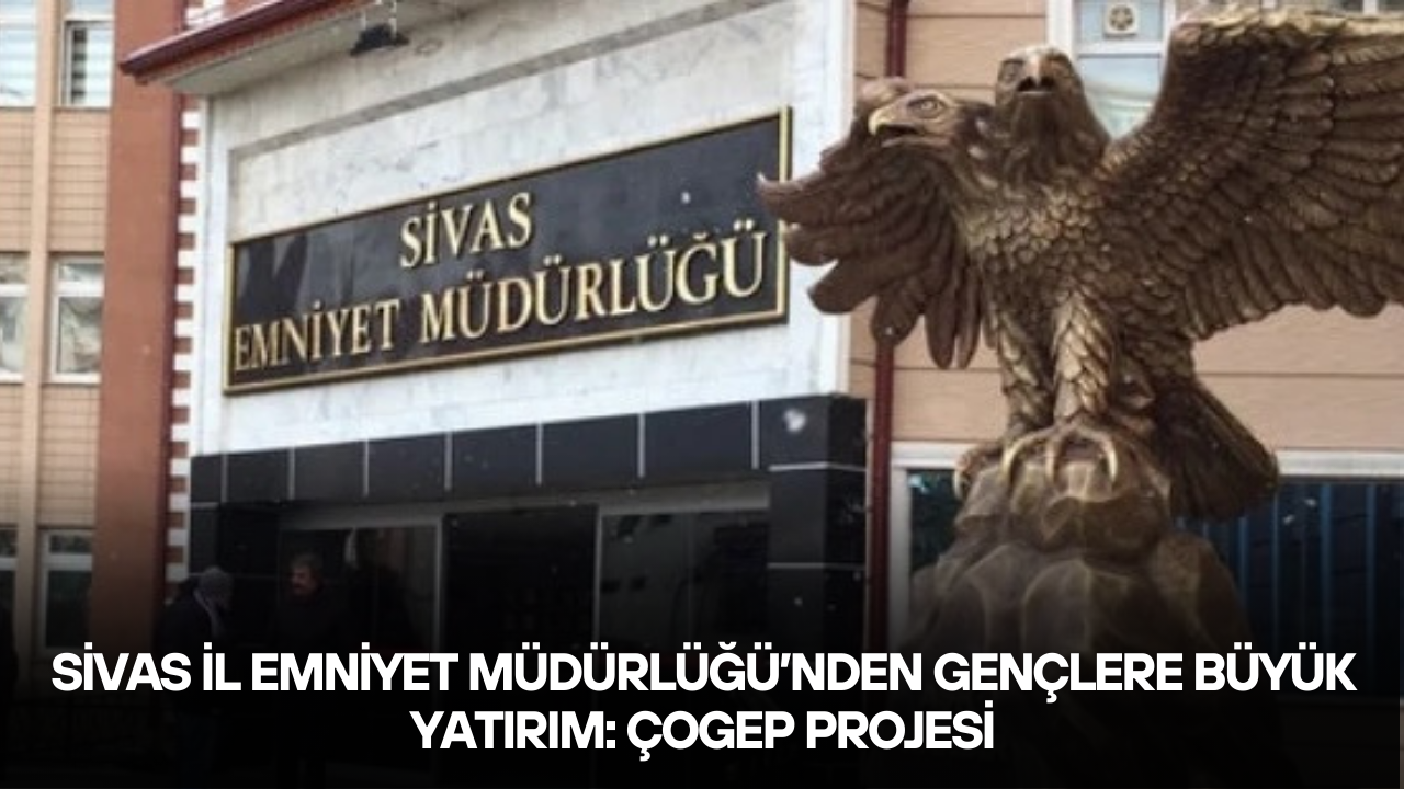 Sivas İl Emniyet Müdürlüğü’nden Gençlere Büyük Yatırım: ÇOGEP Projesi ...